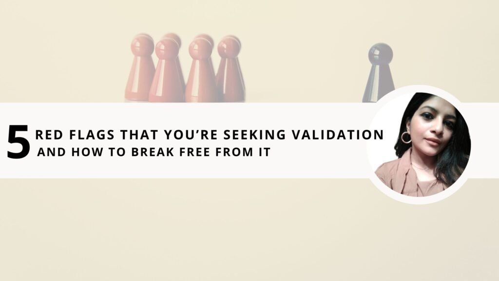 5 Red Flags that You're Seeking Validation and How to Break Free from it - Written By Shweta